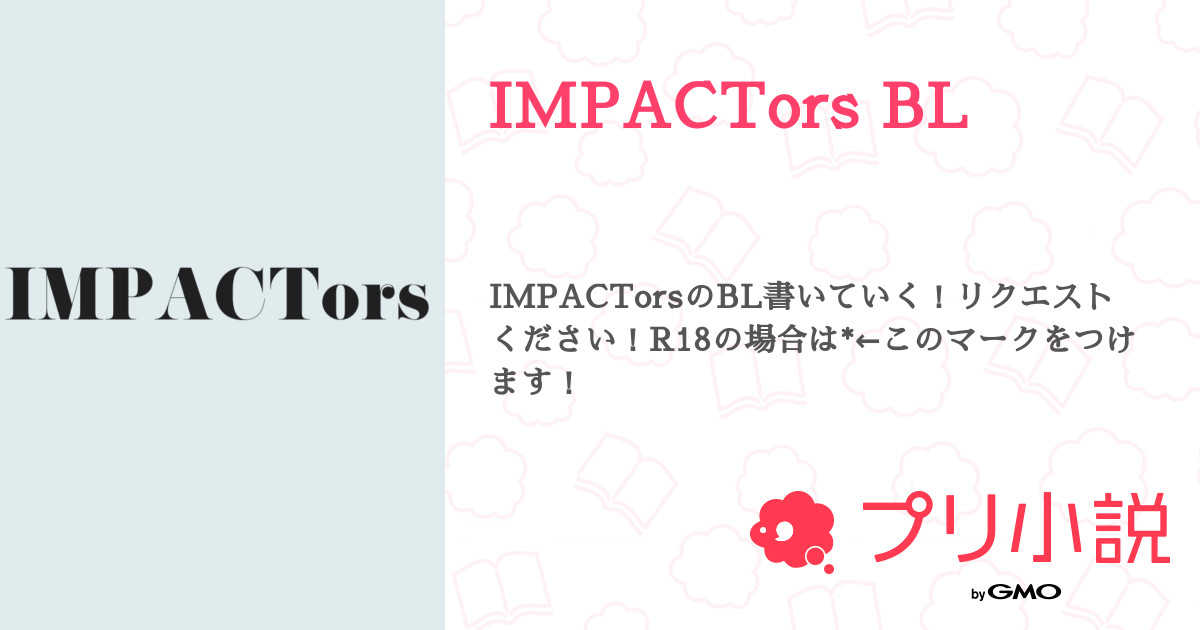IMPACTors BL - 全18話 【連載中】（Reiaさんの小説） | 無料スマホ夢小説ならプリ小説 byGMO